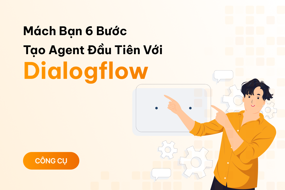 Mách bạn 6 bước tạo agent đầu tiên với Dialogflow chỉ trong vài phút